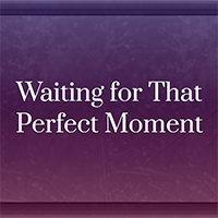 Waiting for that Perfect Moment