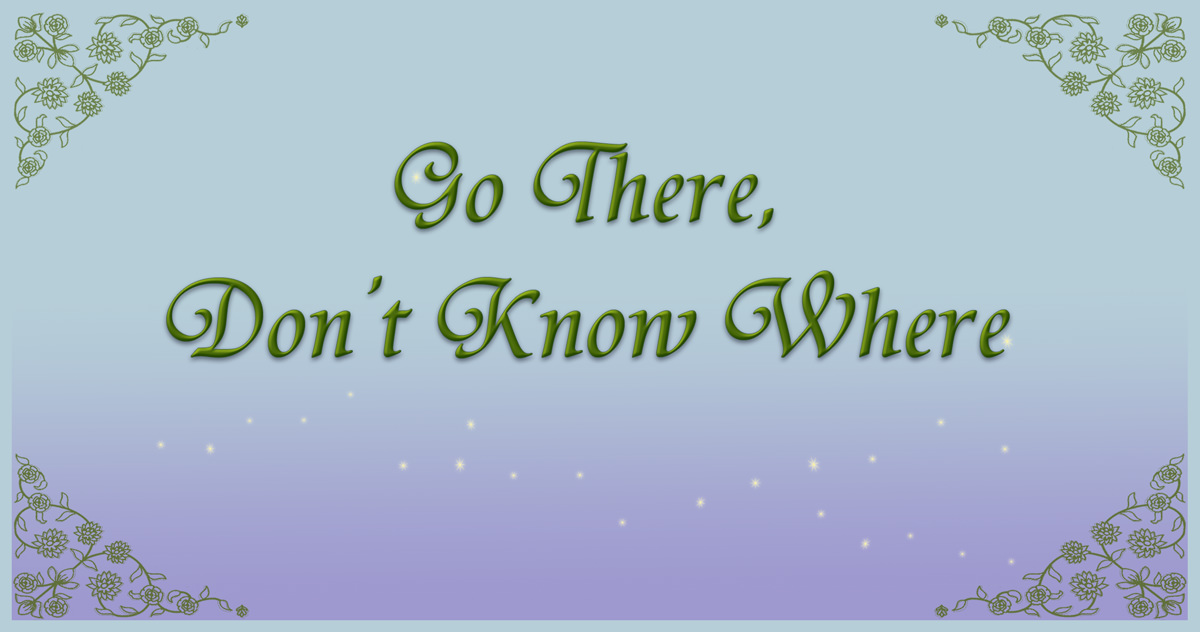 Go There, Don't Know Where